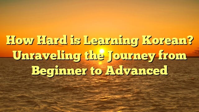 How Hard is Learning Korean? Unraveling the Journey from Beginner to ...