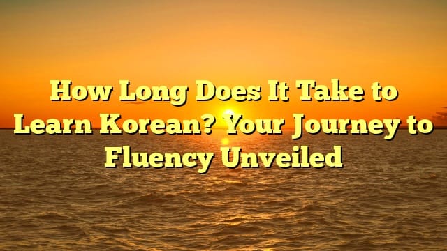 How Long Does It Take to Learn Korean? Your Journey to Fluency Unveiled